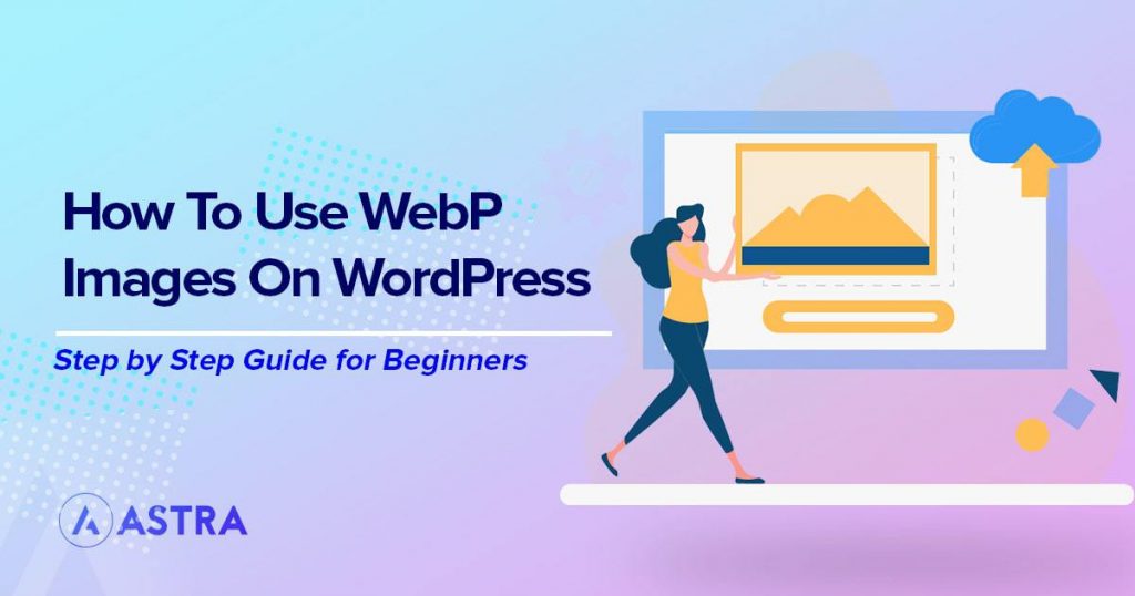 The Complete Step by Step Guide to Using WebP Images in WordPress