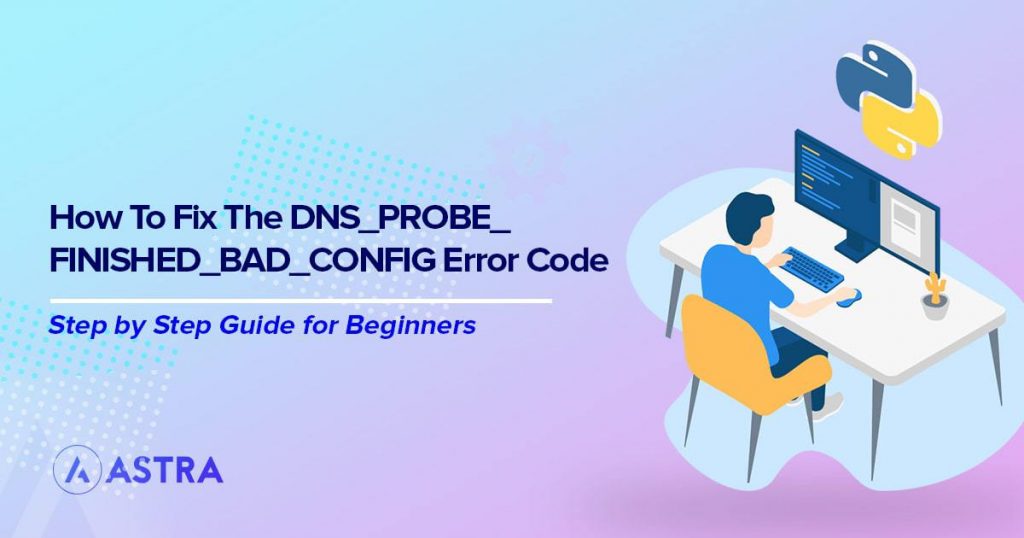 DNS_PROBE_FINISHED_BAD_CONFIG errors – 9 Simple fixes